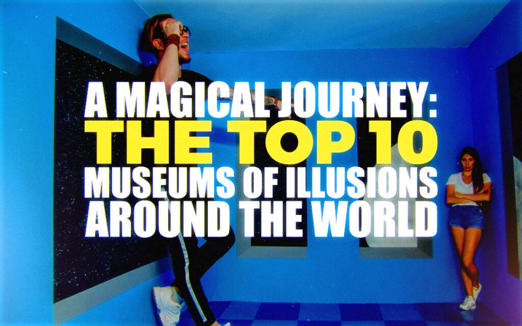 A Magical Journey: The Top 10 Museums of Illusions Around the World ...